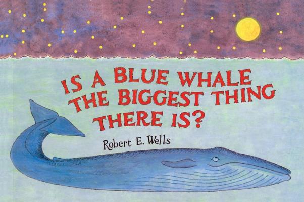 IS A BLUE WHALE THE BIGGEST TH Wells of Knowledge Science Robert E. Wells Robert E. Wells TURTLEBACK BOOKS1993 Prebound ...