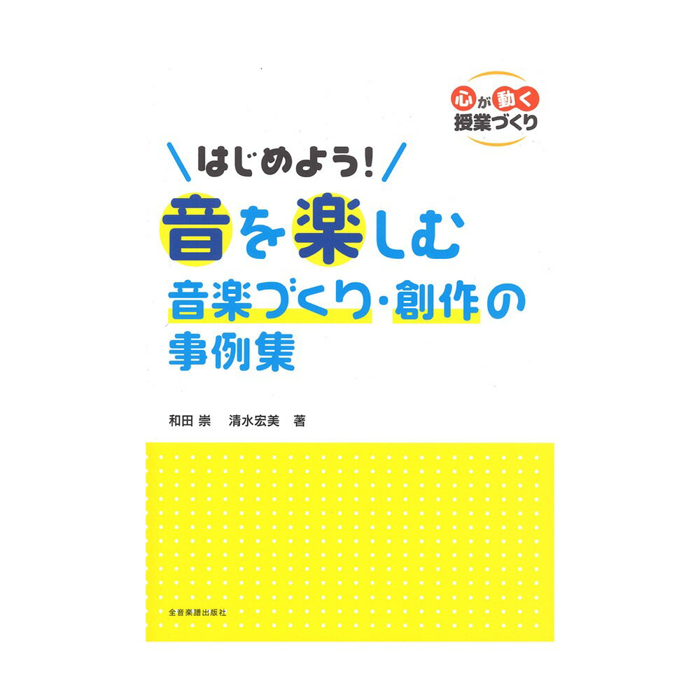 全音楽譜出版社心が動く授業づくり はじめよう！ 音を楽しむ音楽づくり・創作の事例集【音楽書】「音楽づくり・創作」活動のアイディア満載な事例19選！「音楽づくり・創作」活動で自由な音楽表現を引き出す授業づくりをサポート！本書では、創作を行うた...