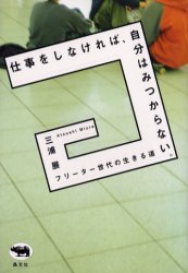 ■タイトルヨミ：シゴトオシナケレバジブンワミツカラナイフリーターセダイノイキルミチ■著者：三浦展／著■著者ヨミ：ミウラアツシ■出版社：晶文社 ■ジャンル：教養 ライトエッセイ 言葉の贈り物■シリーズ名：0■コメント：■発売日：2005/3/...