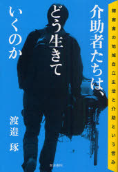■ISBN:9784903690674★日時指定・銀行振込をお受けできない商品になりますタイトル介助者たちは、どう生きていくのか　障害者の地域自立生活と介助という営み　渡邉琢/著ふりがなかいじよしやたちわどういきていくのかしようがいしやのち...