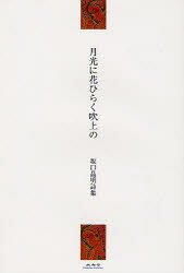 ■ISBN:9784896423716★日時指定・銀行振込をお受けできない商品になります商品情報商品名月光に花ひらく吹上の　坂口昌明詩集　坂口昌明/著　工藤正廣/編フリガナゲツコウ　ニ　ハナ　ヒラク　フキアゲ　ノ　サカグチ　マサアキ　シシユ...