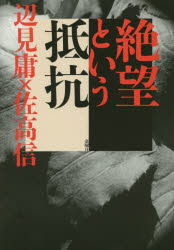 ■ISBN：9784906605996★日時指定をお受けできない商品になります商品情報商品名絶望という抵抗　辺見庸/著　佐高信/著フリガナゼツボウ　ト　イウ　テイコウ著者名辺見庸/著　佐高信/著出版年月201412出版社金曜日大きさ202P...