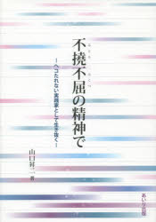 ■ISBN：9784901903981★日時指定をお受けできない商品になります商品情報商品名不撓不屈の精神で　ヘコたれない実践家として生き抜く　山口昇二/著フリガナフトウ　フクツ　ノ　セイシン　デ　ヘコタレナイ　ジツセンカ　ト　シテ　イキヌ...