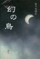■ISBN:9784862655127★日時指定・銀行振込をお受けできない商品になりますタイトル幻の鳥　佐々木国広/著ふりがなまぼろしのとりきかんぶんかこれくしよん発売日201507出版社鳥影社ISBN9784862655127大きさ284...