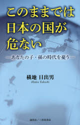 ■ISBN/JAN:9784881429976★日時指定・銀行振込をお受けできない商品になりますタイトル【新品】【本】このままでは日本の国が危ない　あなたの子・孫の時代を憂う　横地日出男/著フリガナコノママ　デワ　ニホン　ノ　クニ　ガ　アブ...