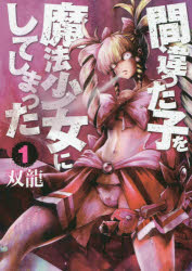 ■タイトルヨミ：マチガッタ コ オ マホウ ショウジョ ニ シテ シマッタ 1■著者：双龍■著者ヨミ：ソウリュウ■出版社：新潮社 バンチC■ジャンル：コミック 青年(一般) 新潮社 バンチC■シリーズ名：間違った子を魔法少女にしてしまった■...