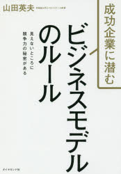 ■ISBN:9784478025741★日時指定・銀行振込をお受けできない商品になりますタイトル成功企業に潜むビジネスモデルのルール　見えないところに競争力の秘密がある　山田英夫/著ふりがなせいこうきぎようにひそむびじねすもでるのる−るみえ...