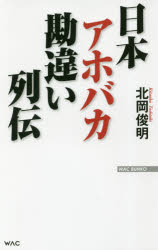 ■タイトルヨミ：ニホンアホバカカンチガイレツデンワツクブンコ283WACBUNKO283■著者：北岡俊明／著■著者ヨミ：キタオカトシアキ■出版社：ワック ブックスその他■ジャンル：新書・選書 ブックス ブックスその他■シリーズ名：0■コメン...