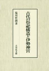 ■ISBN:9784642046510★日時指定・銀行振込をお受けできない商品になりますタイトル【新品】【本】古代の祭祀構造と伊勢神宮　塩川哲朗/著フリガナコダイ　ノ　サイシ　コウゾウ　ト　イセ　ジングウ発売日201812出版社吉川弘文館I...