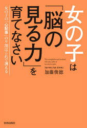 ■ISBN:9784413231725★日時指定・銀行振込をお受けできない商品になりますタイトル【新品】女の子は「脳の見る力」を育てなさい　女の子の「心配事」の9割はこれで消える　加藤俊徳/著ふりがなおんなのこわのうのみるちからおそだてなさ...