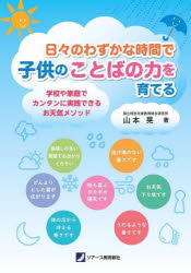 ■ISBN:9784863717008★日時指定・銀行振込をお受けできない商品になりますタイトル日々のわずかな時間で子供のことばの力を育てる　学校や家庭でカンタンに実践できるお天気メソッド　山本晃/著ふりがなひびのわずかなじかんでこどものこ...