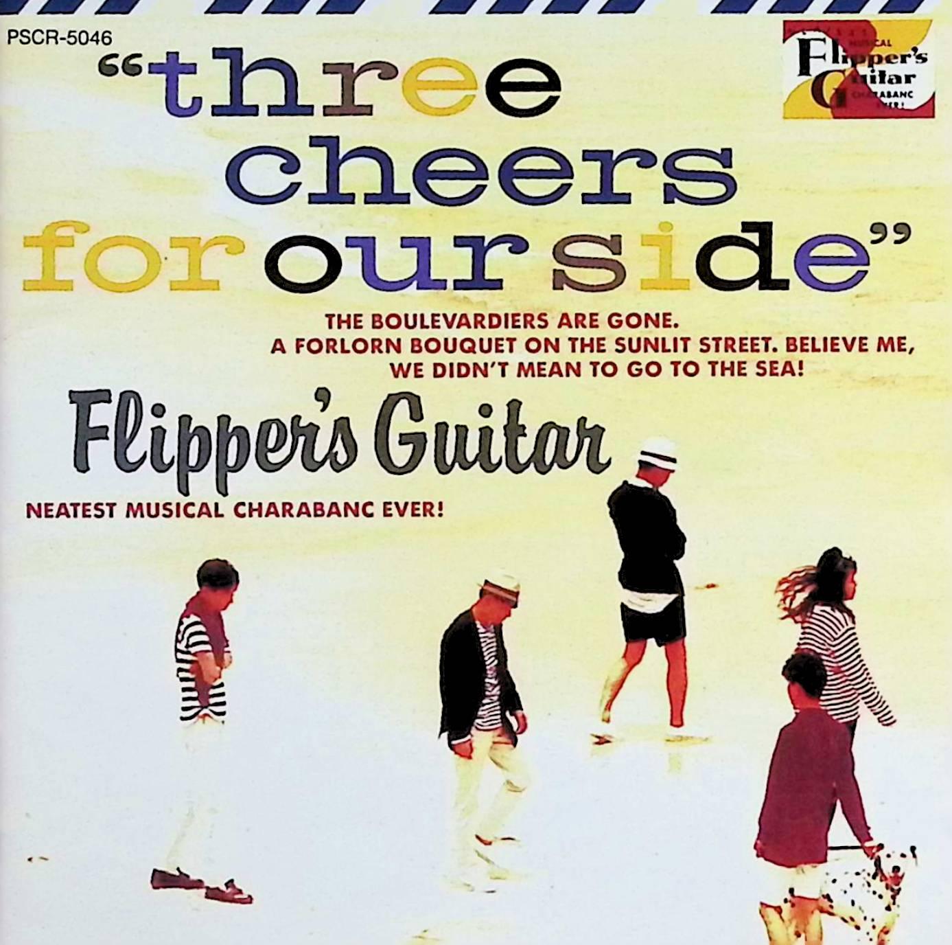 「 Three Cheers for our side ~海へ行くつもりじゃなかった」 Flippers Guitar 1 ハロー/いとこの来る日曜日 2 ボーイズ、トリコに火を放つ 3 すてきなジョイライド 4 コーヒーミルク・クレイジー...
