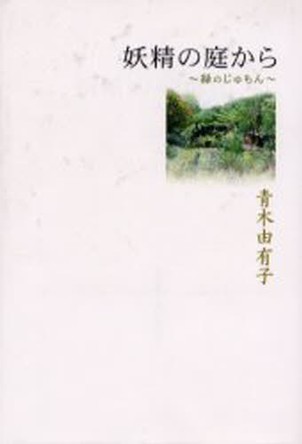 青木由有子／著本詳しい納期他、ご注文時はご利用案内・返品のページをご確認ください出版社名ハーブ銀河鉄道出版年月2000年10月サイズ122P 20cmISBNコード9784795210950人文 精神世界 ヒーリング商品説明妖精の庭から 緑...