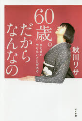 秋川リサ／著本詳しい納期他、ご注文時はご利用案内・返品のページをご確認ください出版社名さくら舎出版年月2017年09月サイズ152P 19cmISBNコード9784865811155教養 ライトエッセイ 女性向けエッセイ商品説明60歳。だか...