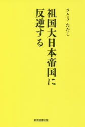 さとうただし／著本詳しい納期他、ご注文時はご利用案内・返品のページをご確認ください出版社名東京図書出版出版年月2018年08月サイズ106P 20cmISBNコード9784866411736社会 社会問題 社会問題一般商品説明祖国大日本帝国...