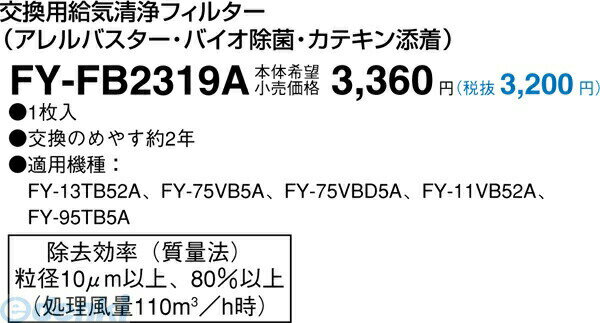 FY-FB2319A品番 FY-FB2319A品名 交換用給気清浄フィルター 熱交気調（カセット形熱交ユニット）用用途 居間、その他特長●アレルバスター・バイオ除菌・カテキン添着●除去効率：質量法で粒径10μm以上、80％以上（処理風量11...