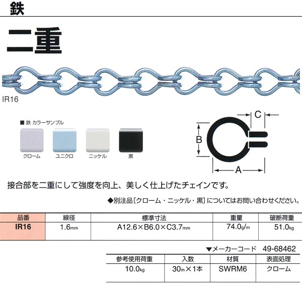 ●最も代表的なチェイン。形状や線径のバリエーションが豊富で、強度や価格も魅力。丹念な表面処理で、美しさも追及しています。（表面処理クロームは錫・コバルトによる代用クロームにてメッキしています。） ●接合部を二重にして強度を向上、美しく仕上げ...