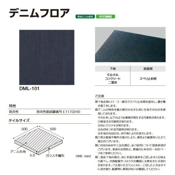 用途 　建物：商業施設、飲食店、アミューズメント施設、病院、公共施設など 　部位：一般室、通路、売場など 特長 　本物のデニム生地を採用した置敷きビニル床タイル 重量 　20.0kg/ケース 使用接着剤（下地　モルタル、コンクリート、二重床...