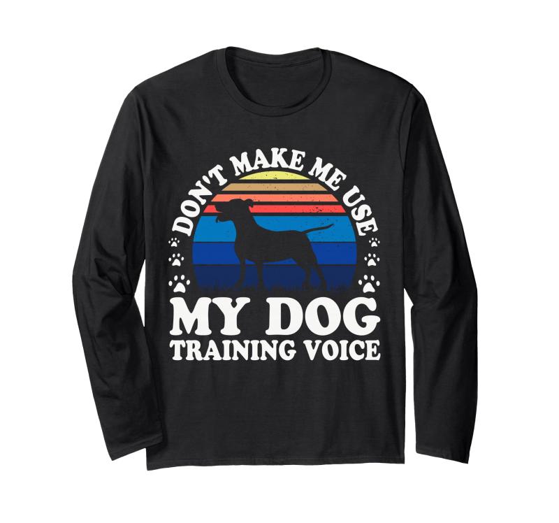 Dog Trainer Don't Make Me Use My Dog Training Voice 長袖Tシャツ人間に耳を傾けるように犬を訓練するあなたの犬の恋人なら、あなたは真実を知っています。あなた自身またはあなたが知っているものの...