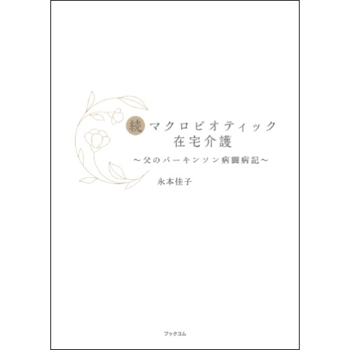 ■商品名：続マクロビオティック在宅介護 父のパーキンソン病闘病記■著者：永本佳子■ページ数：170ページ■出版社：ブックコム■商品詳細：「マクロビオティック在宅介護～父のパーキンソン病闘病記～」の続編。前作では、難病パーキンソン病を患う父を...