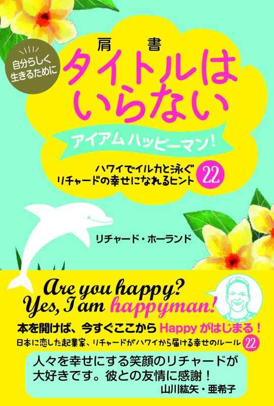 自分らしく生きるためにタイトル（肩書）はいらない　アイアムハッピーマン　ハワイでイルカと泳ぐリチャードの幸せになれるヒント22【 ご注文確定のタイミングについて 】 商品は他サイトでも販売しているため、在庫反映にタイムラグが生じる場合がござ...