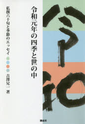 吉澤兄一／著本詳しい納期他、ご注文時はご利用案内・返品のページをご確認ください出版社名湘南社出版年月2020年02月サイズ107P 19cmISBNコード9784434272080文芸 エッセイ エッセイ令和元年の四季と世の中 私撰六十句と...
