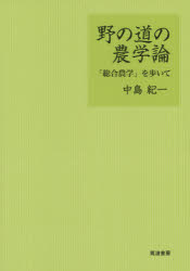 中島紀一／著本詳しい納期他、ご注文時はご利用案内・返品のページをご確認ください出版社名筑波書房出版年月2015年07月サイズ309P 21cmISBNコード9784811904696理学 農学 農学一般野の道の農学論 「総合農学」を歩いてノ...