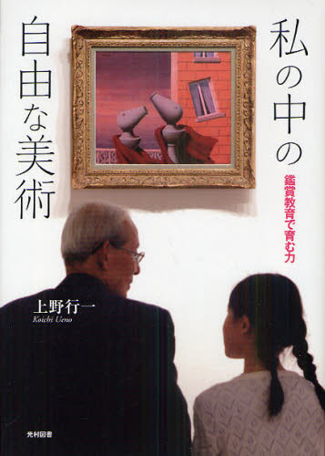 上野行一／著本詳しい納期他、ご注文時はご利用案内・返品のページをご確認ください出版社名光村図書出版出版年月2011年02月サイズ175P 22cmISBNコード9784895286015芸術 芸術・美術一般 芸術・美術評論私の中の自由な美術...