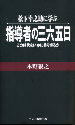 木野親之／著本詳しい納期他、ご注文時はご利用案内・返品のページをご確認ください出版社名コスモ教育出版出版年月2009年11月サイズ213P 19cmISBNコード9784904026151ビジネス ビジネス教養 経営者松下幸之助に学ぶ指導者...
