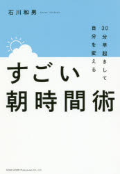 石川和男／著本詳しい納期他、ご注文時はご利用案内・返品のページをご確認ください出版社名総合法令出版出版年月2019年03月サイズ234P 19cmISBNコード9784862806697ビジネス 自己啓発 自己啓発一般すごい朝時間術 30分...