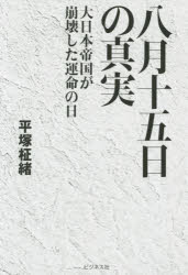 平塚柾緒／著本詳しい納期他、ご注文時はご利用案内・返品のページをご確認ください出版社名ビジネス社出版年月2015年07月サイズ319P 19cmISBNコード9784828418261教養 ノンフィクション 戦争八月十五日の真実 大日本帝国...