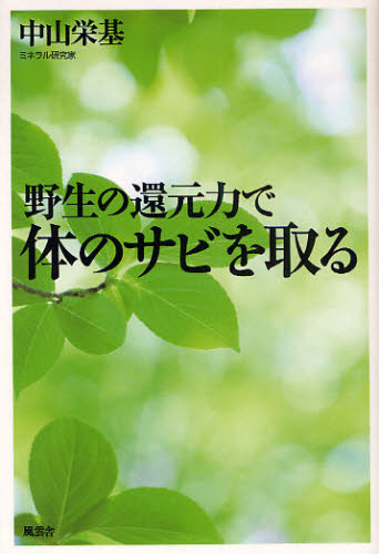 中山栄基／著本詳しい納期他、ご注文時はご利用案内・返品のページをご確認ください出版社名風雲舎出版年月2009年10月サイズ214P 19cmISBNコード9784938939564生活 健康法 民間療法野生の還元力で体のサビを取るヤセイ ノ...