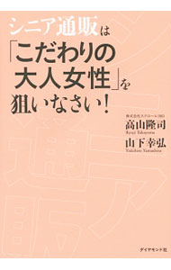 &nbsp;&nbsp;&nbsp; シニア通販は「こだわりの大人女性」を狙いなさい！ 単行本 の詳細 出版社: ダイヤモンド社 レーベル: 作者: 高山隆司 カナ: シニアツウハンワコダワリノオトナジョセイオネライナサイ / タカヤマリュ...