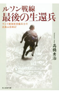 &nbsp;&nbsp;&nbsp; ルソン戦線最後の生還兵 文庫 の詳細 出版社: 潮書房光人社 レーベル: 光人社NF文庫 作者: 高橋秀治 カナ: ルソンセンセンサイゴノセイカンヘイ / タカハシヒデジ サイズ: 文庫 ISBN: 4...