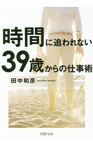 &nbsp;&nbsp;&nbsp; 時間に追われない39歳からの仕事術 文庫 の詳細 出版社: PHP研究所 レーベル: PHP文庫 作者: 田中和彦 カナ: ジカンニオワレナイサンジュウキュウサイカラノシゴトジュツ / タナカカズヒコ ...