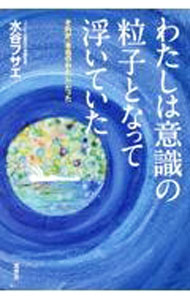 &nbsp;&nbsp;&nbsp; わたしは意識の粒子となって浮いていた 単行本 の詳細 出版社: 風雲舎 レーベル: 作者: 水谷フサエ カナ: ワタシワイシキノリュウシトナッテウイテイタ / ミズタニフサエ サイズ: 単行本 ISBN...
