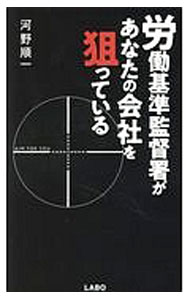 &nbsp;&nbsp;&nbsp; 労働基準監督署があなたの会社を狙っている 新書 の詳細 出版社: LABO レーベル: 作者: 河野順一 カナ: ロウドウキジュンカントクショガアナタノカイシャオネラッテイル / コウノジュンイチ サイ...