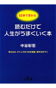 &nbsp;&nbsp;&nbsp; 読むだけで人生がうまくいく本　10秒で変わる　考える力、チャンスをつかむ知恵、実行力がつく 文庫 の詳細 出版社: 三笠書房 レーベル: 王様文庫 作者: 中谷彰宏 カナ: ヨムダケデジンセイガウマクイ...