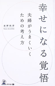 &nbsp;&nbsp;&nbsp; "幸せになる覚悟　夫婦がうまくいくための考え方 " の詳細 出版社: 幻冬舎 レーベル: 幻冬舎その他 作者: 東野純彦 カナ: シアワセニナルカクゴフウフガウマクイクタメノカンガエカタ / トウノアツ...