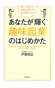 &nbsp;&nbsp;&nbsp; "あなたが輝く趣味起業のはじめかた　楽しみながらお金と幸せを引き寄せる！ " の詳細 出版社: アルマット レーベル: 作者: 戸田充広 カナ: アナタガカガヤクシュミキギョウノハジメカタタノシミナガラ...