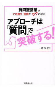 &nbsp;&nbsp;&nbsp; "アプローチは「質問」で突破する！　質問型営業でアポ取り・訪問がラクになる " の詳細 出版社: 同文舘出版 レーベル: DO　BOOKS 作者: 青木毅 カナ: アプローチワシツモンデトッパスルシツモ...