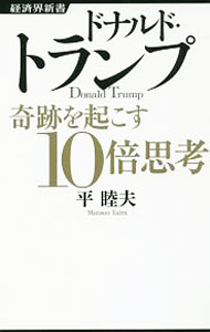 &nbsp;&nbsp;&nbsp; ドナルド・トランプ奇跡を起こす10倍思考 新書 の詳細 「暴言王」がなぜ米国民の心を掴んで離さないのか。「現実的な夢より「偉大な夢」を追え」「話術は「プロレス」だと割り切れ」…。一代で巨万の富を築いたド...