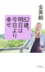 &nbsp;&nbsp;&nbsp; 82歳。明日は今日より幸せ 単行本 の詳細 パスポートを奪われ、31年間母国に戻れず。異国の地で学生結婚、在学中の子育て。大変なこと、辛いことのすべてはやがて、生きる喜びのタネになる−。「今は100％幸...