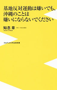 &nbsp;&nbsp;&nbsp; 基地反対運動は嫌いでも、沖縄のことは嫌いにならないでください 新書 の詳細 地元の有志が実名で報じる「洗脳の島オキナワ」で暗躍する特定勢力の正体！　反基地活動の異常性、切迫する中国の脅威、フェイクニュー...