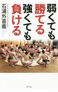 &nbsp;&nbsp;&nbsp; 弱くても勝てる強くても負ける 新書 の詳細 なぜ鳥取の一高校から、強い力士が次々と育つのか？　「嘘のない稽古・教育」をモットーとする、鳥取城北高校相撲部総監督が、土俵際から大逆転できる人間をつくる指導術...
