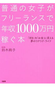&nbsp;&nbsp;&nbsp; 普通の女子がフリーランスで年収1000万円稼ぐ本 単行本 の詳細 30代でフリーランス1000人超が所属するエージェンシーを設立した著者が、夢を叶えて、やりたいことをやりながらお金をちゃんと稼ぐ、成功へ...