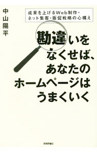 &nbsp;&nbsp;&nbsp; 勘違いをなくせば、あなたのホームページはうまくいく 単行本 の詳細 成功事例を真似すれば成果につながる？　ホームページを自分で作れば無料だから、コスト面では最良の方法？　ホームページ関連において世間で思...