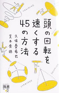 &nbsp;&nbsp;&nbsp; 頭の回転を速くする45の方法 新書 の詳細 ビジネス思考の「型」を学び、自分の頭で考えろ！　「当事者意識をもつ」「アウトプットを優先する」「全体と部分の両方から考える」など、素アタマ＝知的運用能力を磨く...