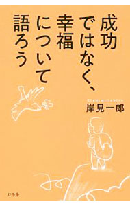 &nbsp;&nbsp;&nbsp; 成功ではなく、幸福について語ろう 新書 の詳細 私たちができることは、まず自分が幸福になること−。洛南高校・同附属中学校での講演、WEB『幻冬舎Plus』連載の人生相談、「挫折」について語った記事などを...