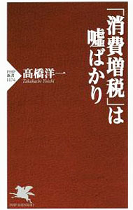 &nbsp;&nbsp;&nbsp; 「消費増税」は嘘ばかり 新書 の詳細 財政再建、社会保障のための消費増税に騙されるな！　政府資産の売却を拒み、国民に負担を強いる官僚の陰謀を完全論破。主に財政論、社会保障論の両面から消費増税が不要である...